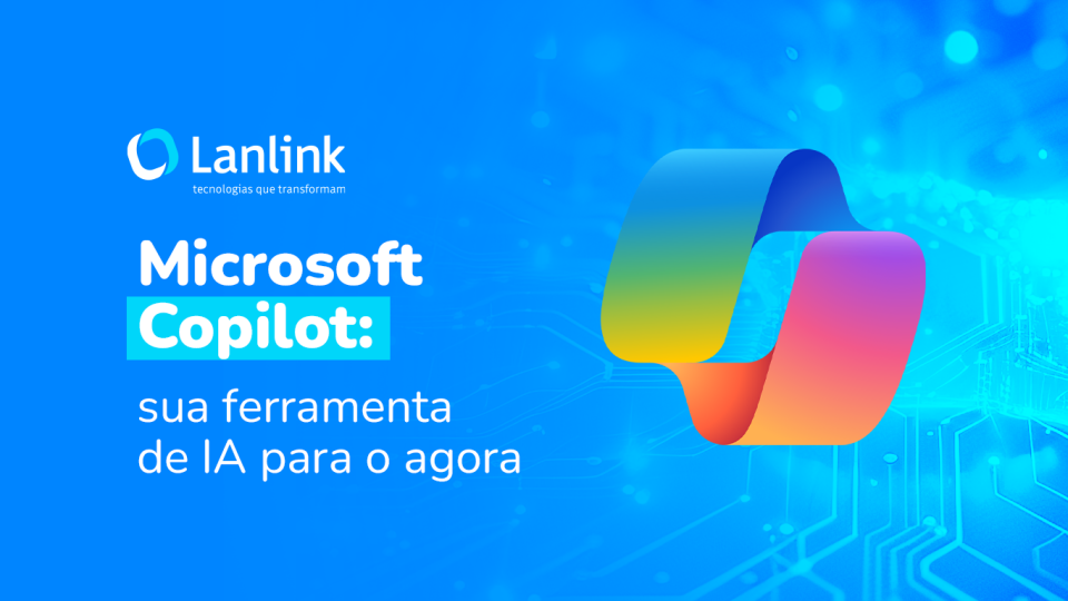 Lanlink - Microsoft Copilot: sua ferramenta de IA para o agora - Blog
